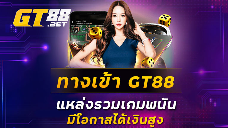 ทางเข้า GT88 แหล่งรวมเกมพนัน มีโอกาสได้เงินสูง - GT88